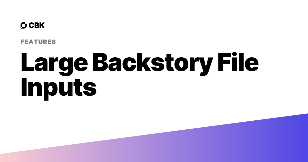 Large Backstory File Inputs